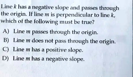 Line k has a negative slope and passes through the origin. If line m is ...