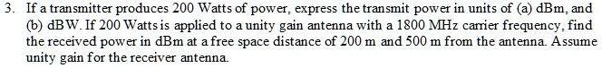 SOLVED: If a transmitter produces 200 Watts of power, express the transmit power in units of dBm ...