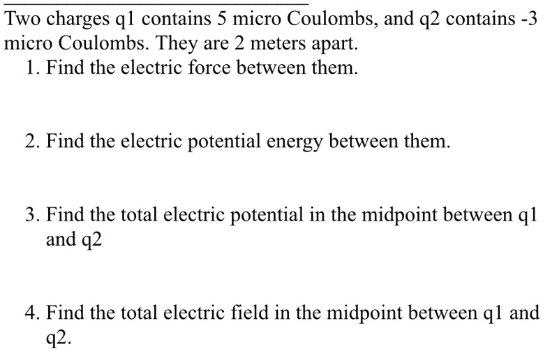 two charges q1 contains 5 micro coulombs and q2 contains 3 micro coulombs they are 2 meters ...