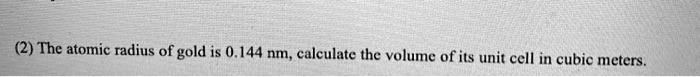 (2) The atomic radius of gold is 0.144 nin; calculate the volume of its ...