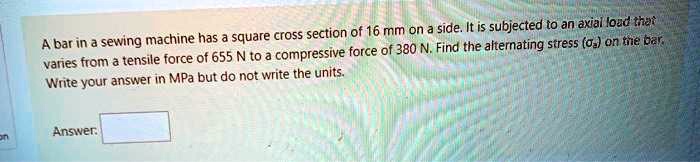 SOLVED: A bar in a sewing machine has a square cross section of 16 mm ...