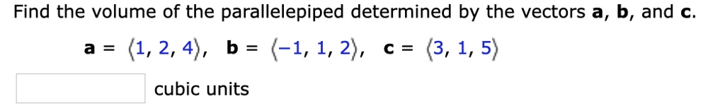 SOLVED: Find the volume of the parallelepiped determined by the vectors a, b, and c a (1, 2, 4 ...
