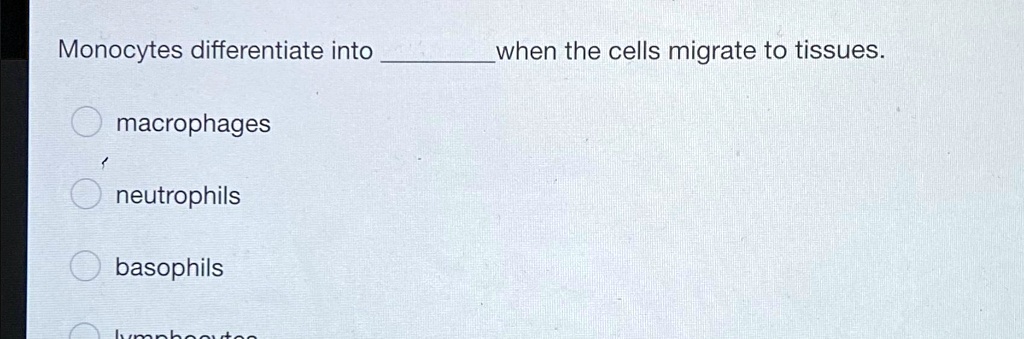 Monocytes differentiate into when the cells migrate to tissues ...