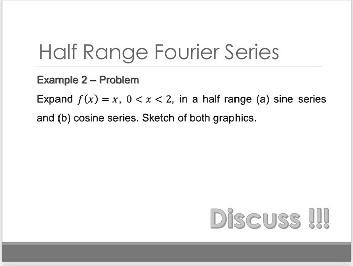Half Range Fourier Series Example 2 - Problem Expand f(x) = x, 0