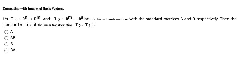 SOLVED: Computing with Images of Basis Vectors Let T 1 Rn Rm and T2 : Rm RS be the linear ...
