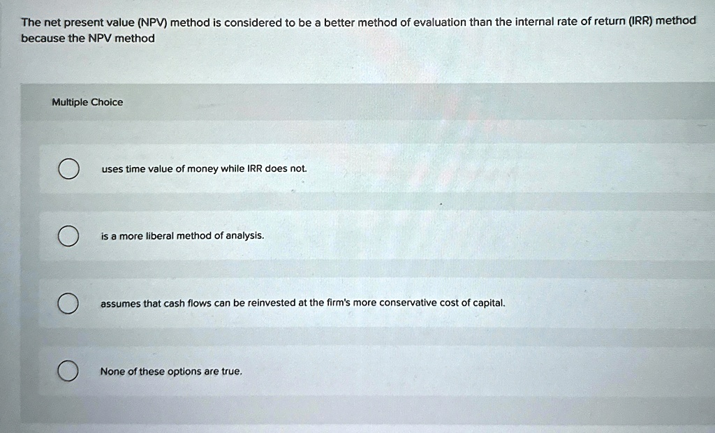 the net present value npv method is considered to be a better method of ...