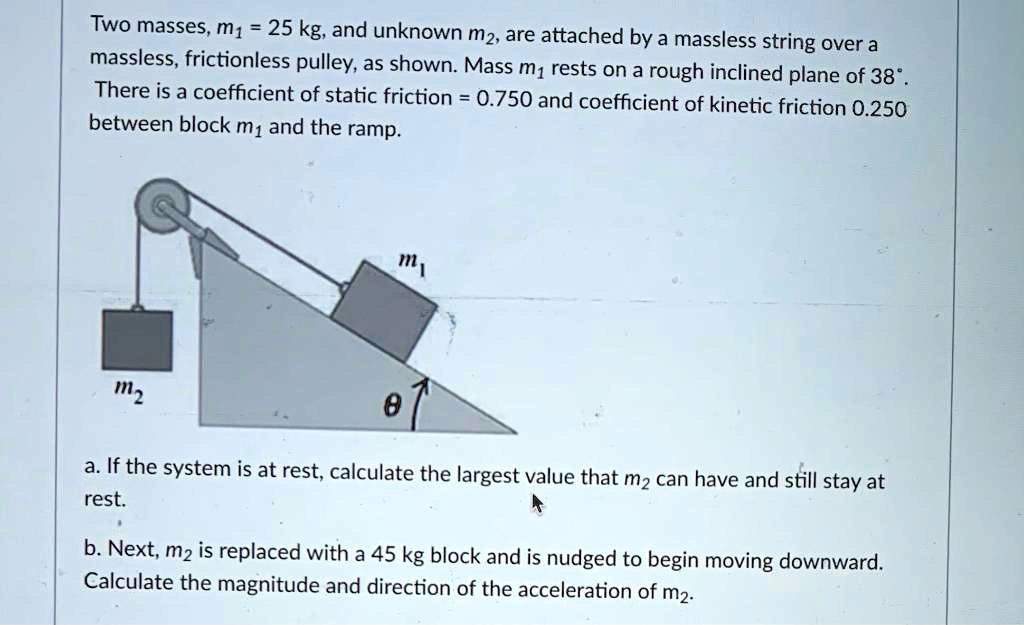 SOLVED: Two masses,m1 25 kg, and unknown mz, are attached by a massless string over a massless ...