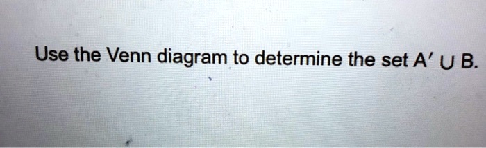 SOLVED: Use the Venn diagram to determine the set A' U B