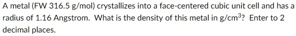 SOLVED: A metal (FW 316.5 g/mol) crystallizes into face-centered cubic ...