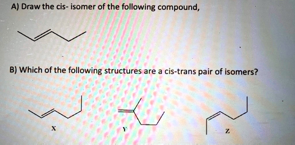 SOLVED: A) Draw the cis-isomer of the following compound B) Which of the following structures ...