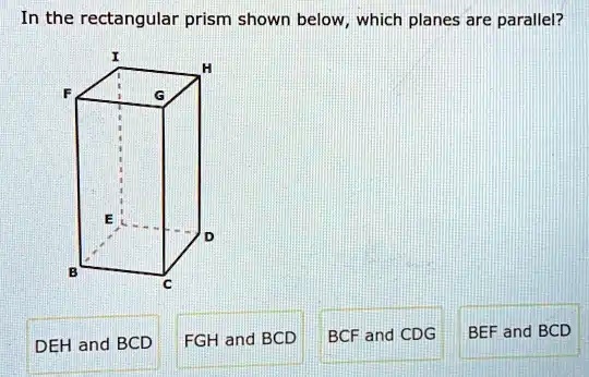 In the rectangular prism shown below, which planes are parallel? F I H G E D B C DEH and BCD FGH ...