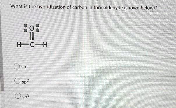 SOLVED: What is the hybridization of carbon in formaldehyde (shown ...