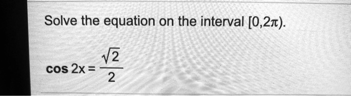 SOLVED: Solve the equation on the interval [0,21). V2 cos 2x = 2