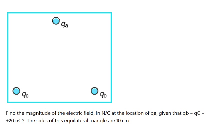 qa 0b find the magnitude of the electric field in nc at the location of qa given that qb qc 20 ...