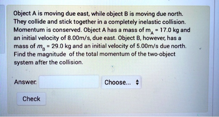 SOLVED: Object A is moving due east, while object B is moving due north: They collide and stick ...