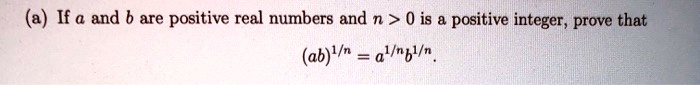 (a) If a and b are positive real numbers and n > 0 is a positive integer, prove that (ab)^1/n ...