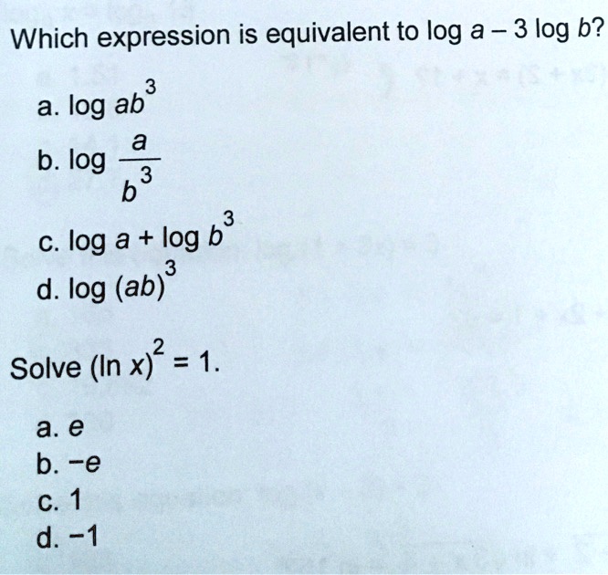 Which expression is equivalent to log a - 3 log b? a. log ab³ b. log (a)/(b³) c. log a + log b³ ...