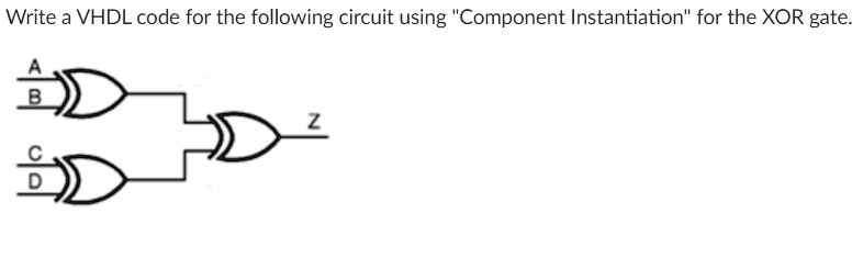 Write A Vhdl Code For The Following Circuit Using Component Instantiation For The Xor Gate A
