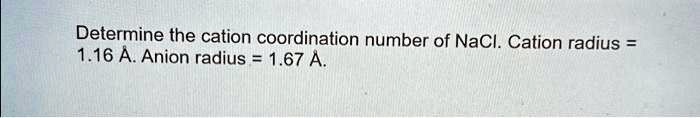 Solved Determine The Cation Coordination Number Of Nacl Cation Radius 1 16 Å Anion Radius