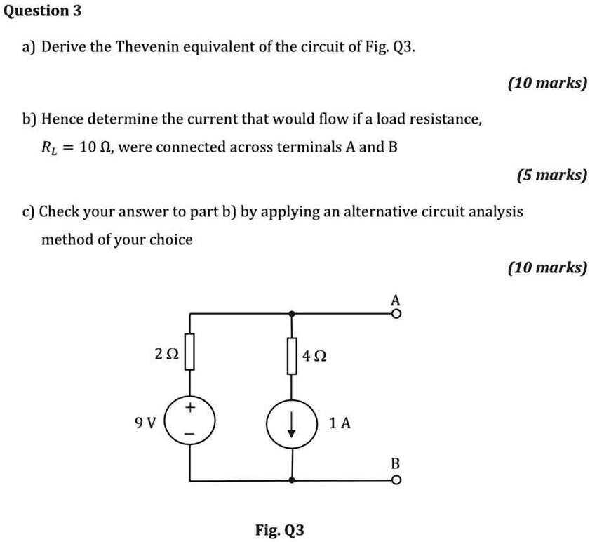 Question 3 a) Derive the Thevenin equivalent of the circuit of Fig. Q3. b) Hence determine the ...