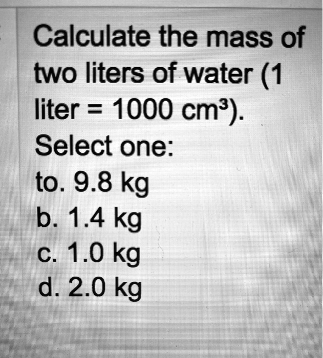 SOLVED: Calculate the mass of two liters of water (1 liter = 1000 cm ...
