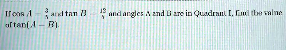SOLVED: If cos A 3 and tan B = 1 and angles A and B are in Quadrant I, find the value of tan( A B):