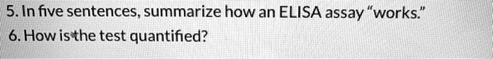 5. In five sentences, summarize how an ELISA assay "works." 6. How is ...