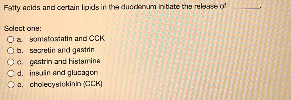 Fatty acids and certain lipids in the duodenum initiate the release of ...