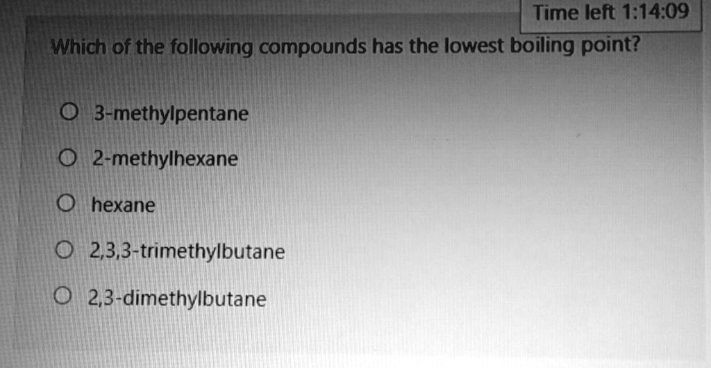 SOLVED: Time left 1:14.09. Which of the following compounds has the lowest boiling point? 3 ...