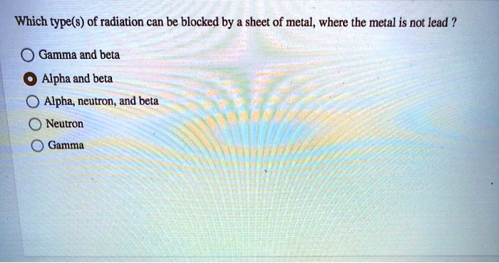 SOLVED: Which type(s) of radiation can be blocked by sheet of metal ...