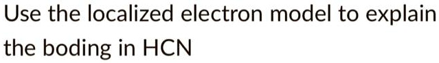 SOLVED: Use the localized electron model to explain the boding in HCN