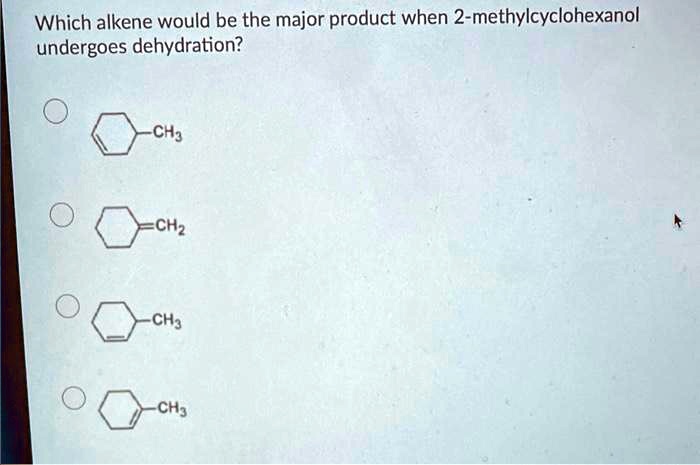 SOLVED: Which alkene would be the major product when 2-methylcyclohexanol undergoes dehydration ...