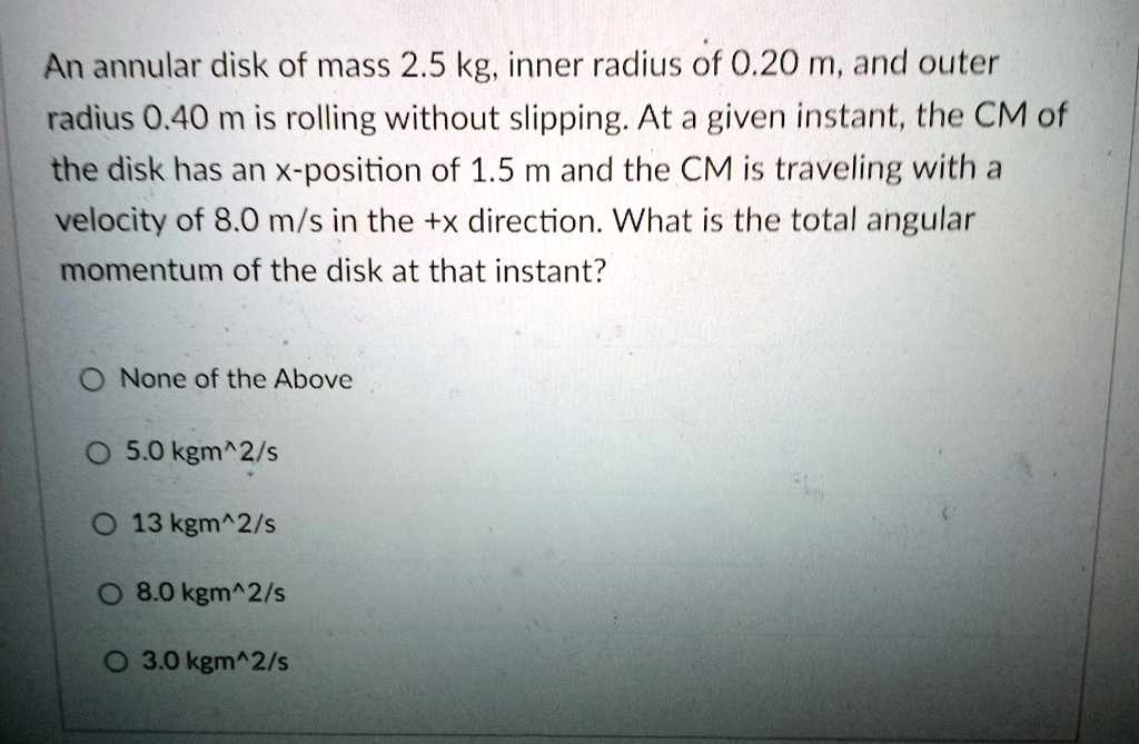 SOLVED: An annular disk of mass 2.5kg, inner radius of 0.20m, and outer radius 0.40m is rolling ...