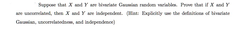 Suppose that X and Y are bivariate Gaussian random variables. Prove that if X and Y are ...