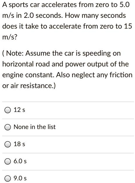 A sports car accelerates from zero to 5.0 m/s in 2.0 seconds. How many ...