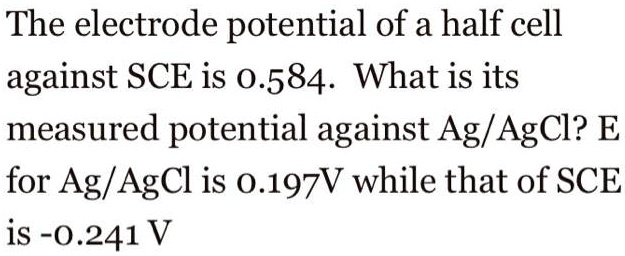 the electrode potential of a half cell against sce is 0584 what is its measured potential ...