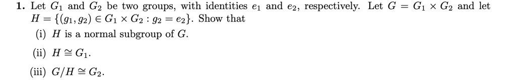1. Let G1 and G2 be two groups, with identities e1 and e2, respectively. Let G = G1 × G2 and let ...