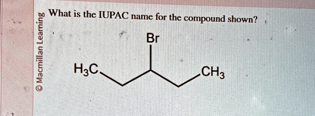 What is the IUPAC name for the compound shown? Br Macmillan Learning H3C CH3