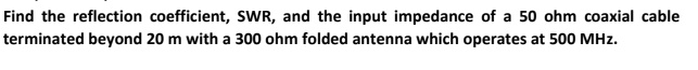 SOLVED: Find the reflection coefficient, SWR, and the input impedance of a 50 ohm coaxial cable ...