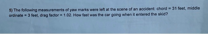 SOLVED:5) The following measurements of yaw marks were left at the ...