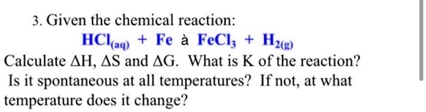 VIDEO solution: 3. Given the chemical reaction: HClaq) Fe FeCl; Hzg) Calculate AH, 4S and AG ...