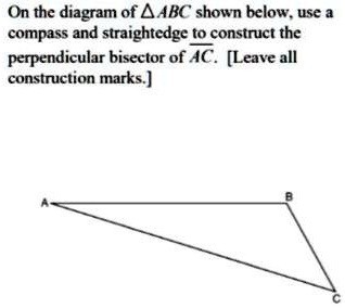 SOLVED: On the diagram of AABC shown below usC compass and straightedge t0 construct the ...