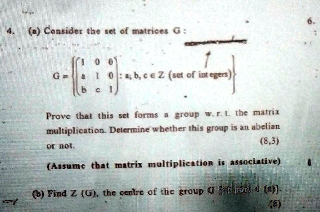 4. (a) Consider the set of matrices G: ; a, b, c ? Z (set of integers) Prove that this set forms ...