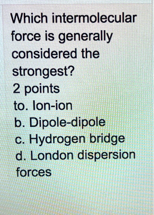 SOLVED: Which intermolecular force is generally considered the ...