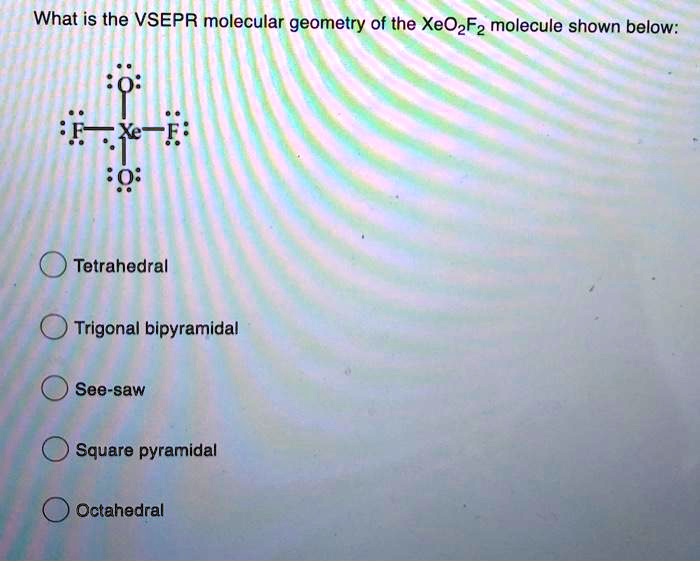 SOLVED: What is the VSEPR molecular geometry of the XeO2F2 molecule ...