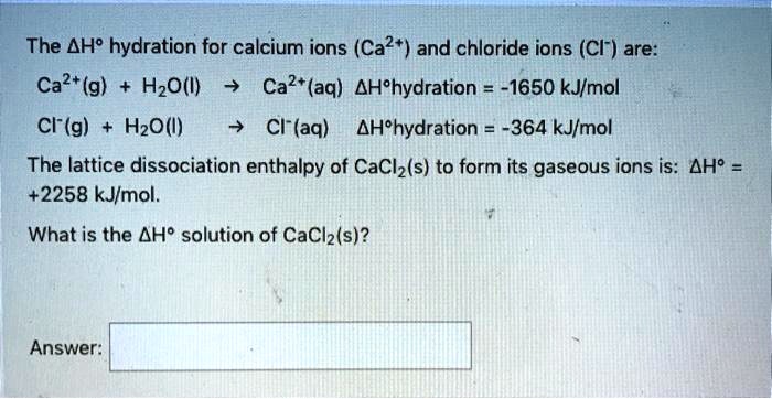 the ah hydration for calcium ions ca2 and chloride ions cl are ca2g hzo ...