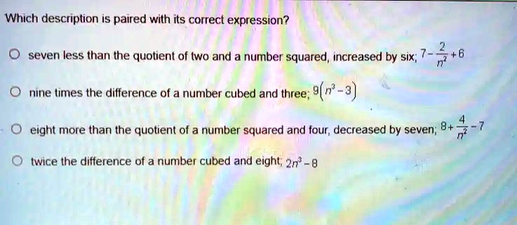 SOLVED: Which description is paired with its correct expression? seven less than the quotient of ...