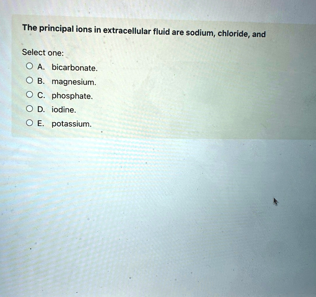 The principal ions in extracellular fluid are sodium, chloride, and ...