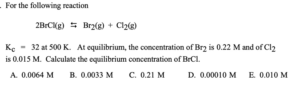 For the following reaction 2BrCl(g) ⇌ Br2(g) + Cl2(g) Kc = 32 at 500 K ...