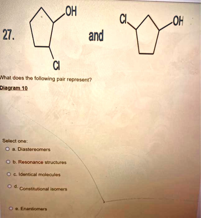 SOLVED: OH Cl HO 27 . and Nhat does the following pair represent? Diagram 10 Select one ...